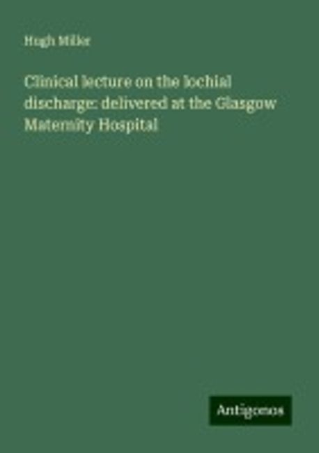 Clinical lecture on the lochial discharge: delivered at the Glasgow ...