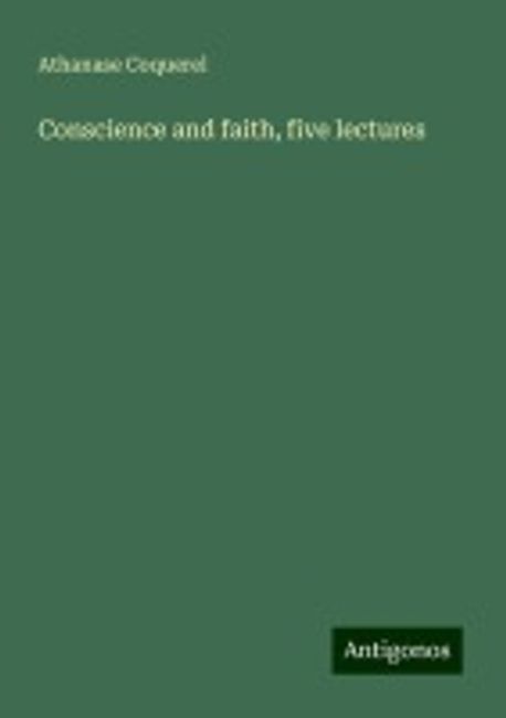 Conscience and faith, five lectures | Coquerel, Athanase - 교보문고
