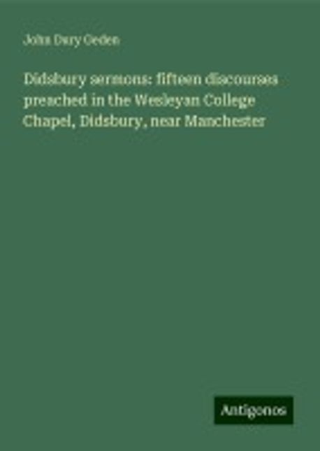 Didsbury sermons: fifteen discourses preached in the Wesleyan College ...