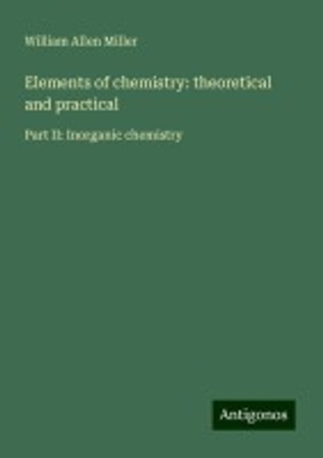 Elements of chemistry: theoretical and practical | Miller, William ...