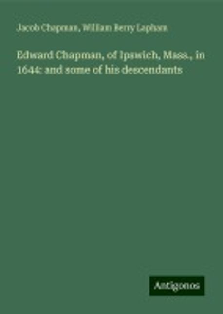 Edward Chapman, of Ipswich, Mass., in 1644: and some of his descendants ...