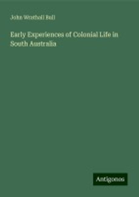 Early Experiences of Colonial Life in South Australia | Bull, John ...