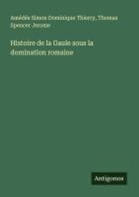 Histoire de la Gaule sous la domination romaine | Thierry, Amedee Simon ...