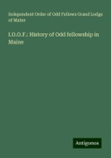 I.O.O.F.: History of Odd fellowship in Maine | Maine, Independent Order ...
