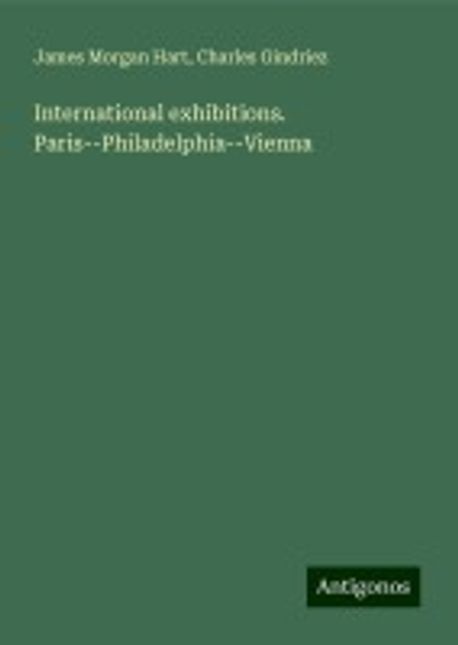 International exhibitions. Paris--Philadelphia--Vienna | Hart, James ...