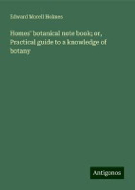 Homes' botanical note book; or, Practical guide to a knowledge of ...