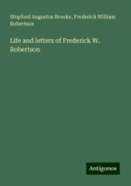 Life and letters of Frederick W. Robertson | Brooke, Stopford Augustus ...