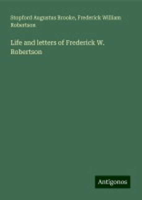 Life and letters of Frederick W. Robertson | Brooke, Stopford Augustus ...