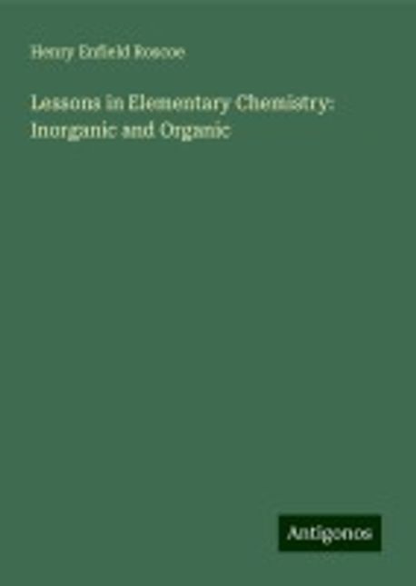 Lessons in Elementary Chemistry: Inorganic and Organic | Roscoe, Henry Enfield - 교보문고