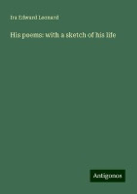 His poems: with a sketch of his life | Leonard, Ira Edward - 교보문고