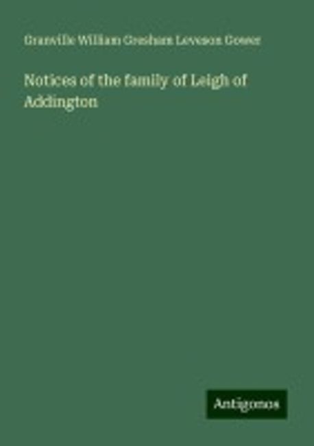 Notices of the family of Leigh of Addington | Gower, Granville William ...