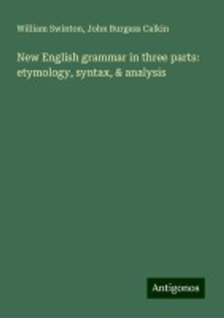 New English grammar in three parts: etymology, syntax, & analysis ...