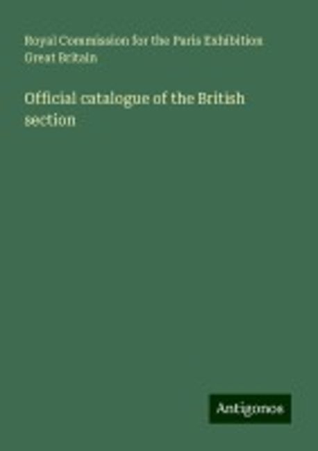 Official catalogue of the British section | Great Britain, Royal Commission for the Paris ...