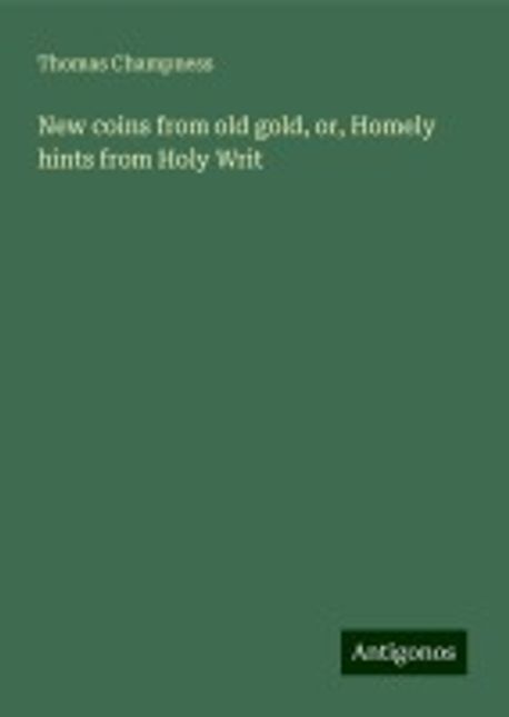 New coins from old gold, or, Homely hints from Holy Writ | Champness ...