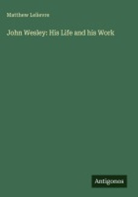 John Wesley: His Life and his Work | Lelievre, Matthew - 교보문고