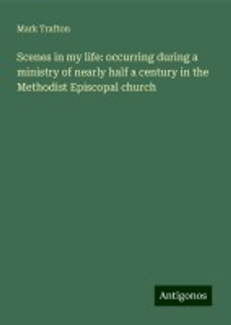 Scenes in my life: occurring during a ministry of nearly half a century ...