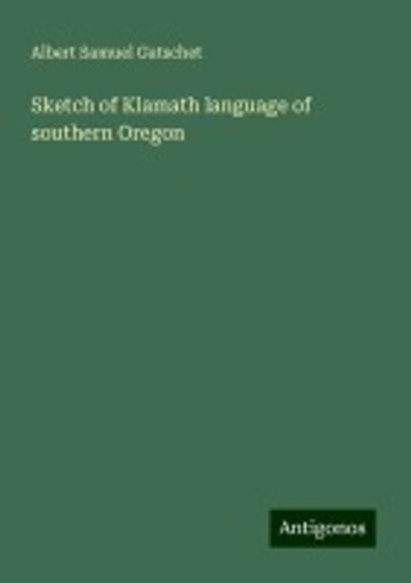 Sketch of Klamath language of southern Oregon | Gatschet, Albert Samuel ...