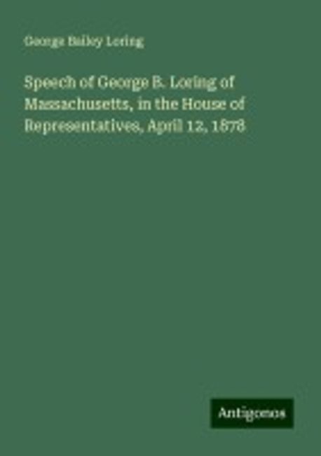 Speech of George B. Loring of Massachusetts, in the House of ...