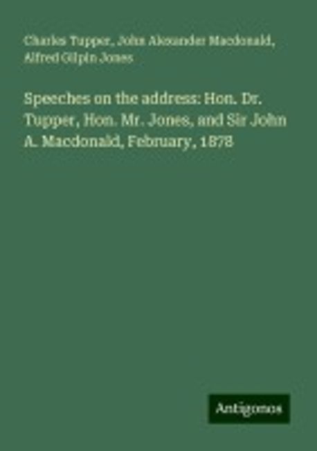 Speeches on the address: Hon. Dr. Tupper, Hon. Mr. Jones, and Sir John ...