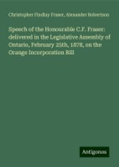Speech of the Honourable C.F. Fraser: delivered in the Legislative Assembly of Ontario, February ...