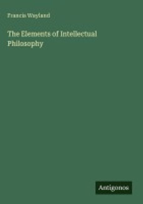 The Elements of Intellectual Philosophy | Wayland, Francis - 교보문고