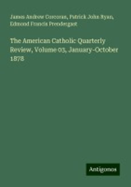 The American Catholic Quarterly Review, Volume 03, January-October 1878 ...