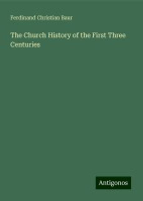 The Church History of the First Three Centuries | Baur, Ferdinand Christian - 교보문고