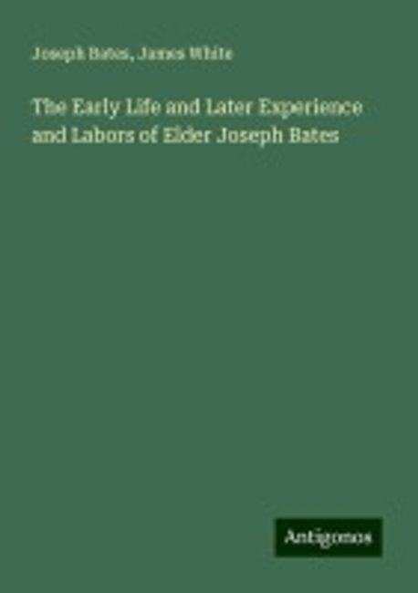 The Early Life and Later Experience and Labors of Elder Joseph Bates ...