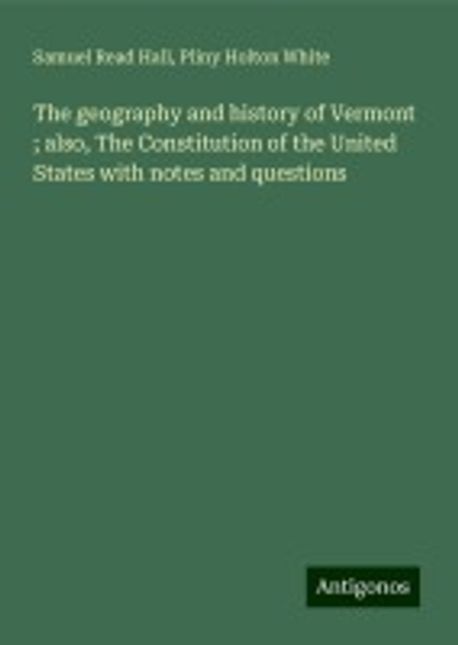 The geography and history of Vermont ; also, The Constitution of the ...