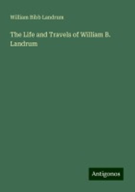 The Life and Travels of William B. Landrum | Landrum, William Bibb - 교보문고