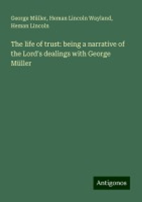 The life of trust: being a narrative of the Lord's dealings with George Mueller | Mueller ...