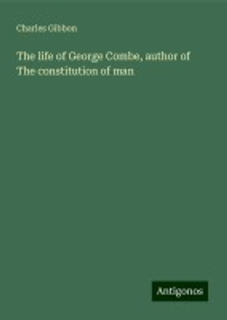 The life of George Combe, author of The constitution of man | Gibbon ...