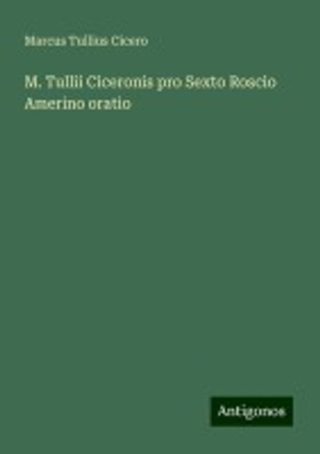M. Tullii Ciceronis pro Sexto Roscio Amerino oratio | Cicero, Marcus ...