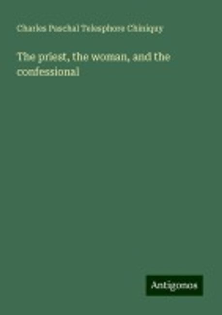 The priest, the woman, and the confessional | Chiniquy, Charles Paschal Telesphore - 교보문고