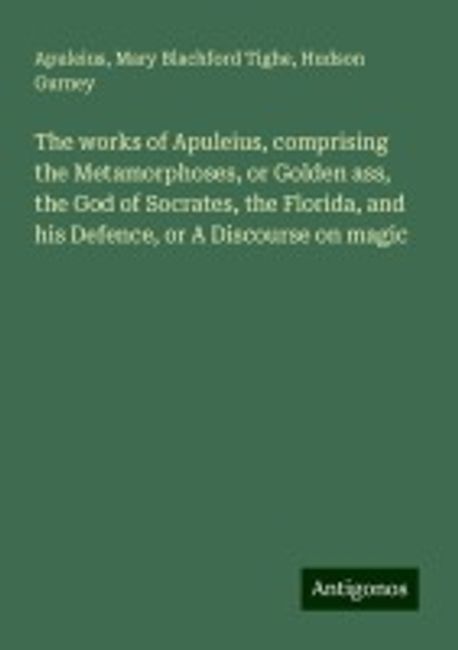 The works of Apuleius, comprising the Metamorphoses, or Golden ass, the ...
