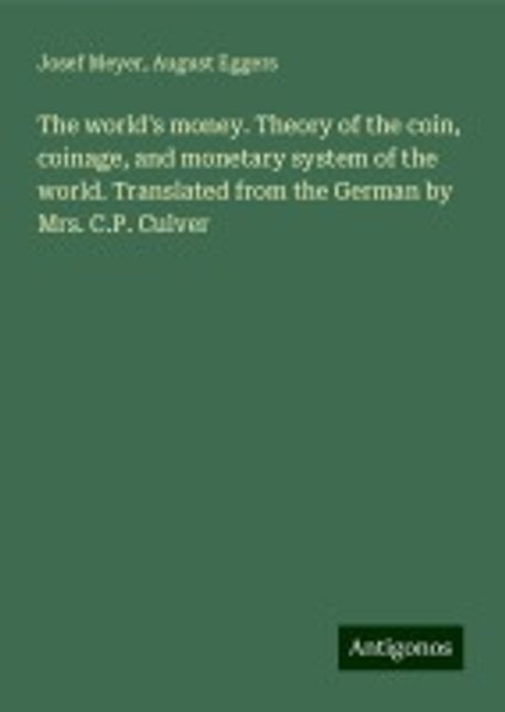 The world's money. Theory of the coin, coinage, and monetary system of ...
