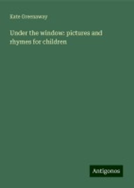 Under the window: pictures and rhymes for children | Greenaway, Kate - 교보문고