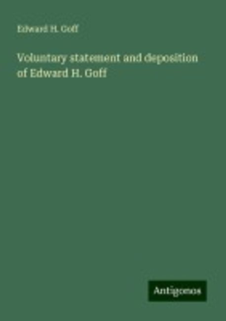 Voluntary statement and deposition of Edward H. Goff | Goff, Edward H ...