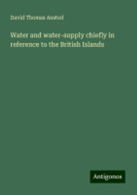 Water and water-supply chiefly in reference to the British Islands ...