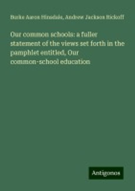 Our common schools: a fuller statement of the views set forth in the ...