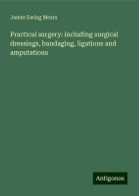 Practical surgery: including surgical dressings, bandaging, ligations ...