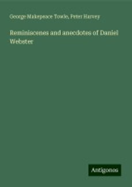 Reminiscenes and anecdotes of Daniel Webster | Towle, George Makepeace ...