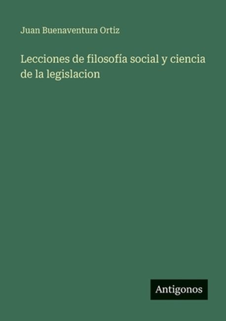 Lecciones de filosofIa social y ciencia de la legislacion | Ortiz, Juan Buenaventura - 교보문고