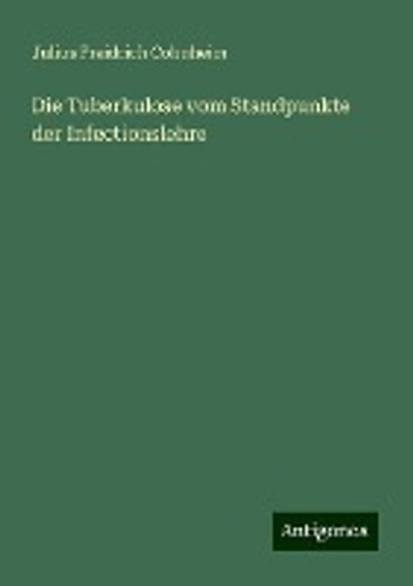 Die Tuberkulose vom Standpunkte der Infectionslehre | Cohnheim, Julius ...