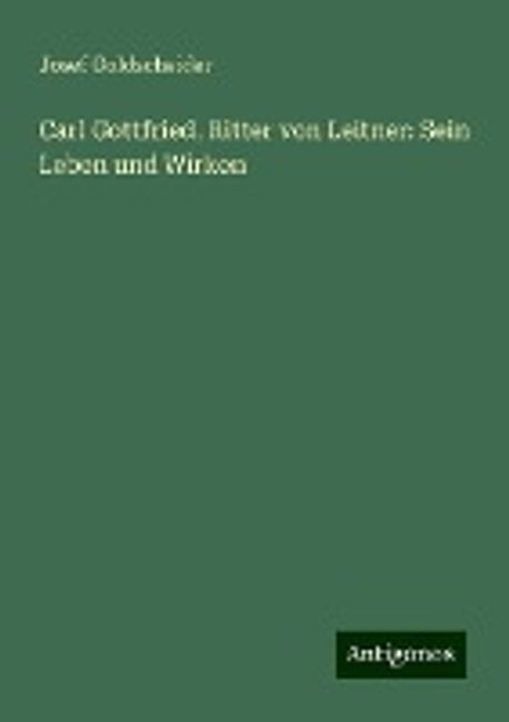 Carl Gottfried, Ritter von Leitner: Sein Leben und Wirken ...