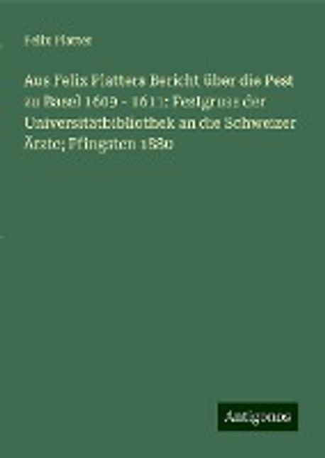 Aus Felix Platters Bericht ueber die Pest zu Basel 1609 - 1611 ...