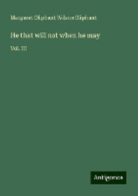 He that will not when he may | Oliphant, Margaret Oliphant Wilson - 교보문고