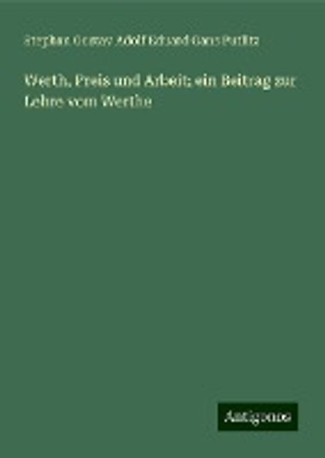 Werth, Preis und Arbeit; ein Beitrag zur Lehre vom Werthe | Putlitz ...