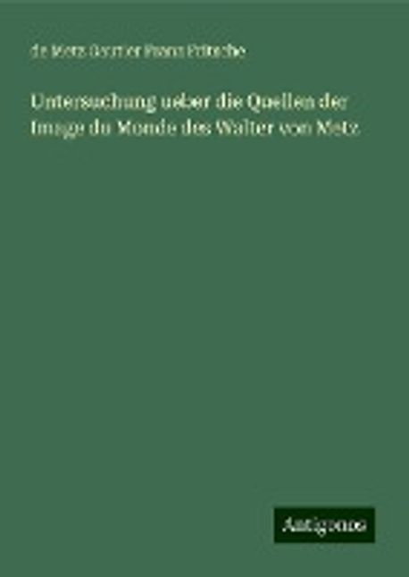 Untersuchung ueber die Quellen der Image du Monde des Walter von Metz ...