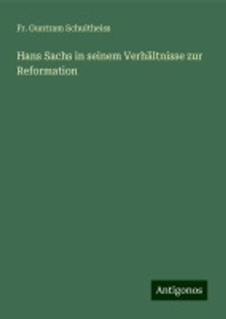 Hans Sachs in seinem Verhaeltnisse zur Reformation | Schultheiss, Fr ...